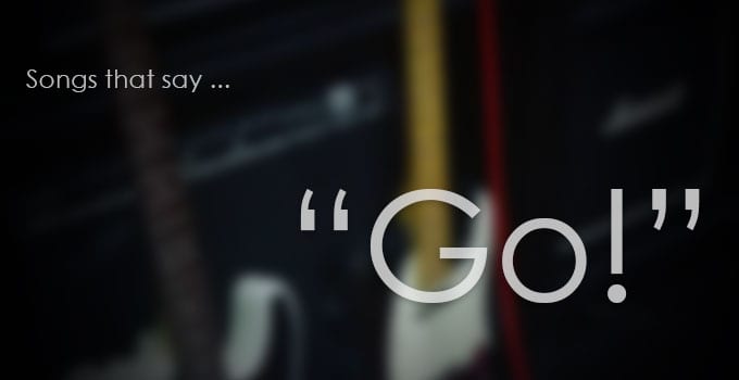 Songs that say “Go!” (at least seven of them if we’re counting)